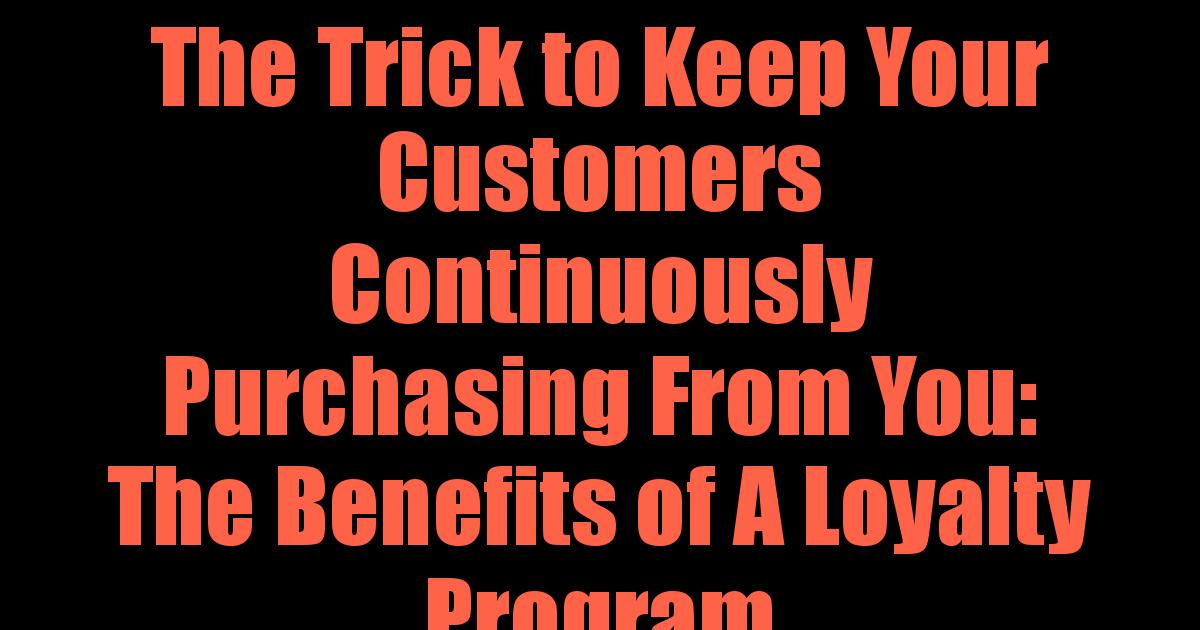 The Trick To Keep Your Customers Continuously Purchasing From You: The ...